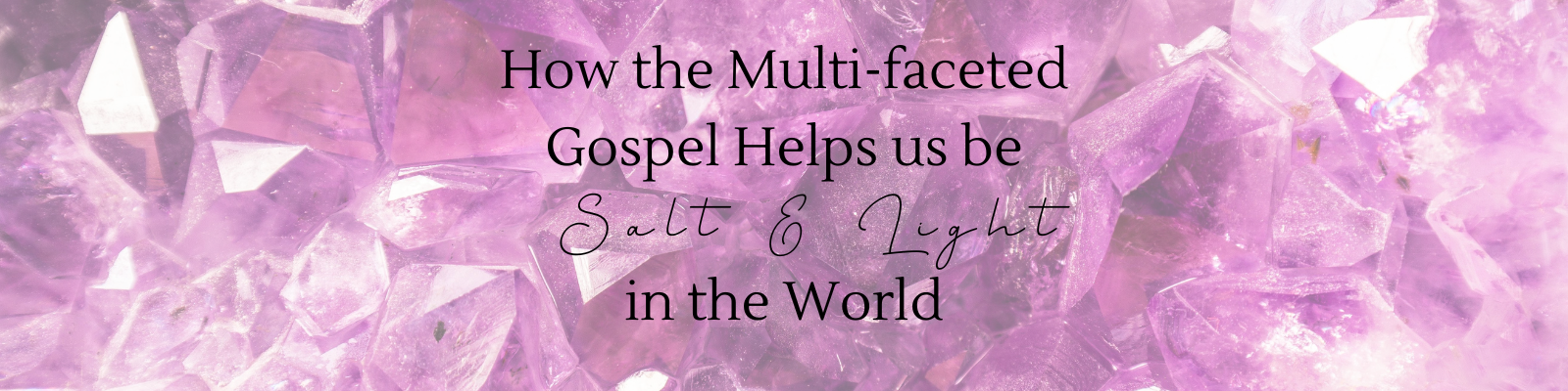 How the Multi-faceted Gospel Helps us be Salt & Light – Living Hope Church